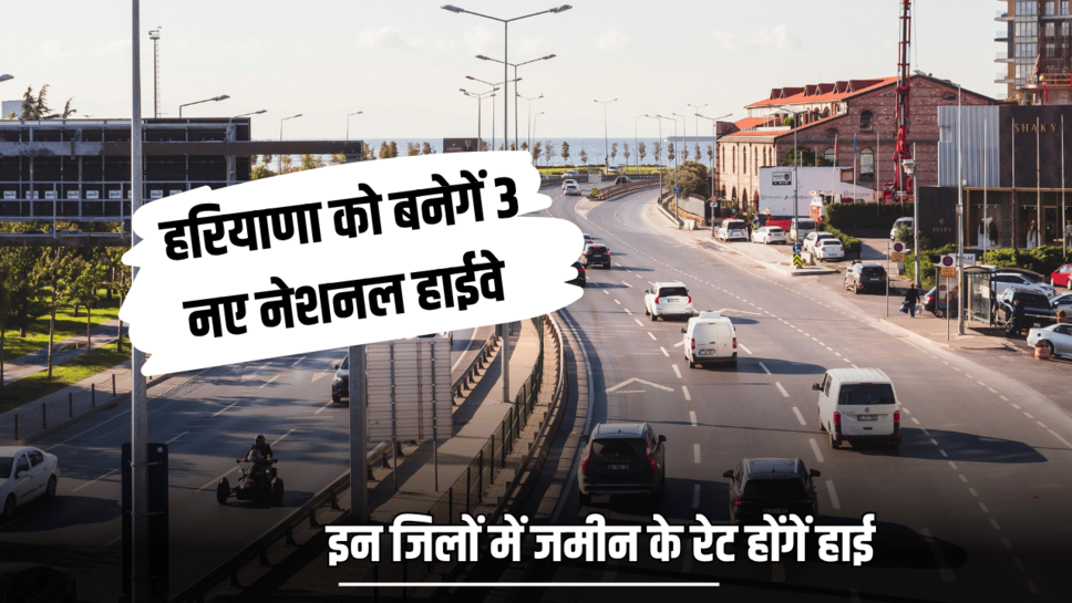 National Highway: हरियाणा में बनेगें 3 नए नेशनल हाईवे, इन जिलों में ...